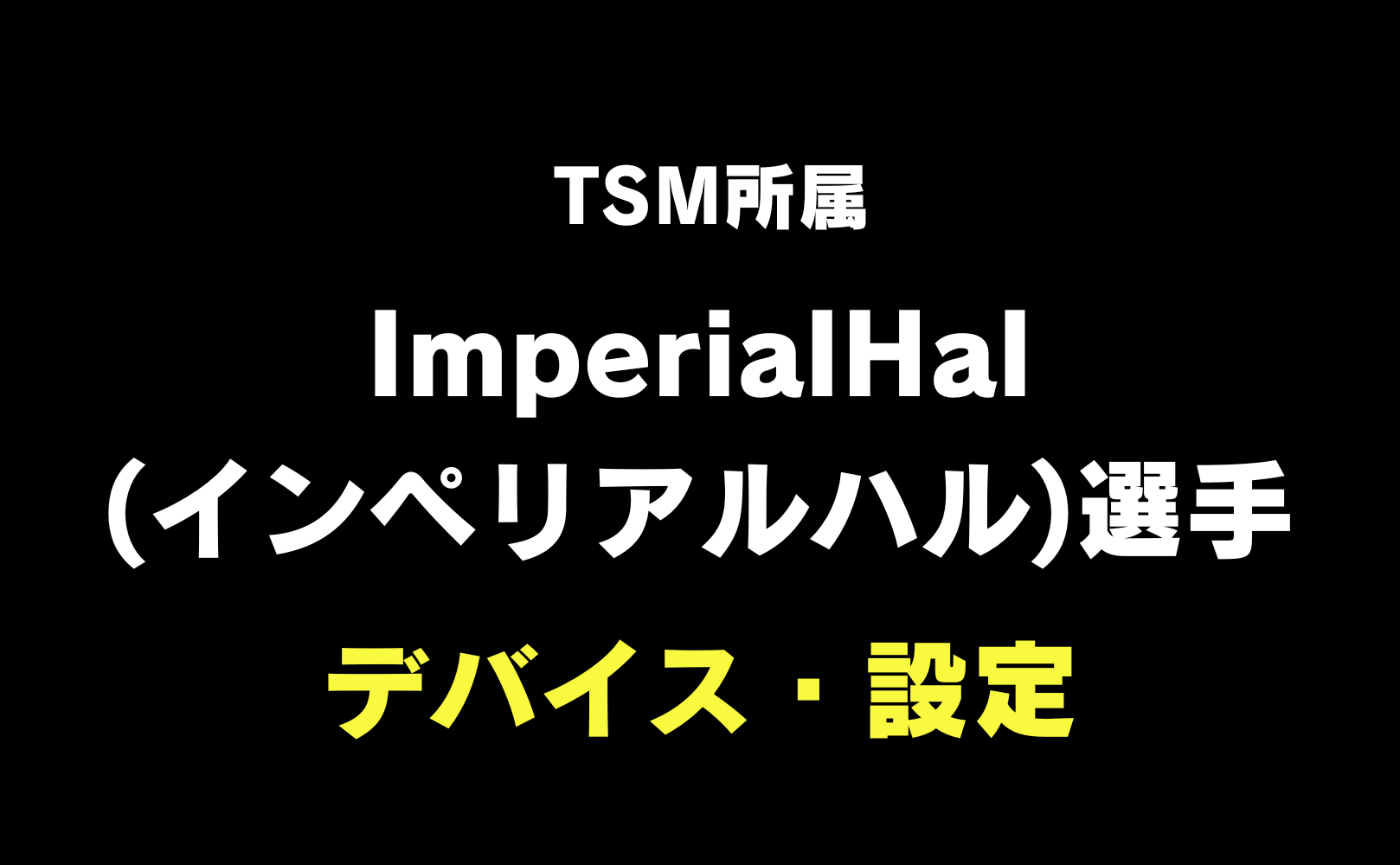 【プレイヤー紹介】ImperialHal(インペリアルハル)選手の設定・デバイス | Apex Legends 大会ナビ